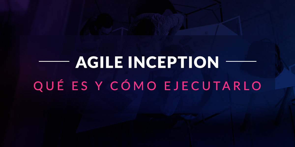 Agile Inception: Qué es y cómo ejecutarlo | OpenWebinars