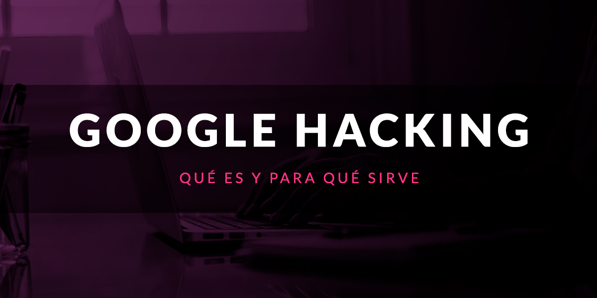 Google Hacking: Qué es y para qué sirve | OpenWebinars